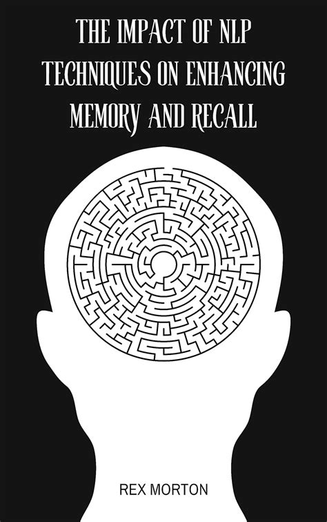 The Impact Of Nlp Techniques On Enhancing Memory And Recall Ebook Morton Rex
