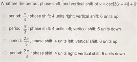 Solved What Are The Period Phase Shift And Vertical Shift Of Y Csc [3 X 4 ] 6 Period π 3