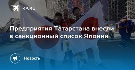 Предприятия Татарстана внесли в санкционный список Японии Kp Ru