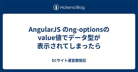 AngularJS のng optionsのvalue値でデータ型が表示されてしまったら ECサイト運営開発記