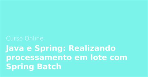 Curso Online Java E Spring Realizando Processamento Em Lote Com Spring