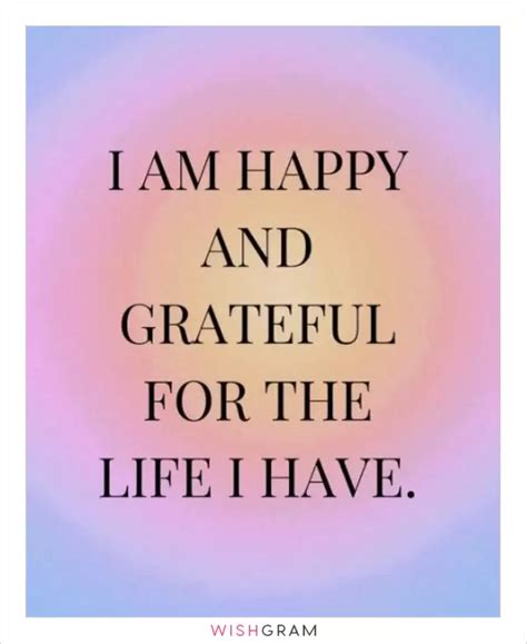 I Am Happy And Grateful For The Life I Have Messages Wishes