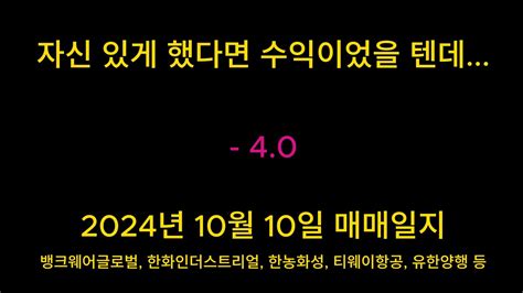 매일이 아쉽다 자신 있게 했다면 수익이었을 텐데2024년 10월 10일 매매일지 뱅크웨어글로벌 한화인더스트리얼 한농