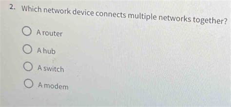 solved 2 which network device connects multiple networks together a