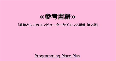 『教養としてのコンピューターサイエンス講義 第2版』 Programming Place Plus 参考書籍