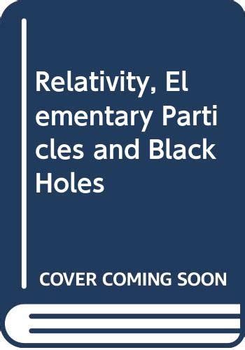 Relativity Elementary Particles And Black Holes Thorne Kip S T