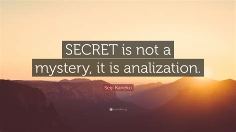Seiji Kaneko Quote Secret Is Not A Mystery It Is Analization”