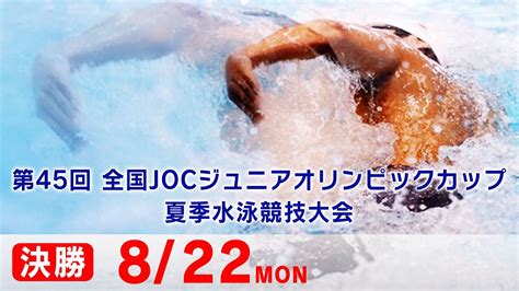 第45回 全国jocジュニアオリンピックカップ夏季水泳競技大会1日目 決勝 Youtube