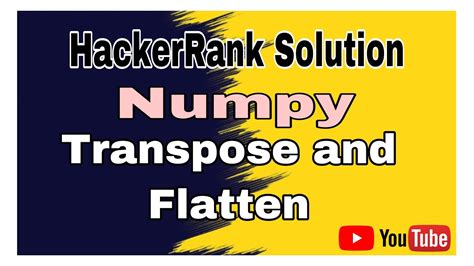 Transpose And Flatten Hackerrank Solution Numpy Youtube