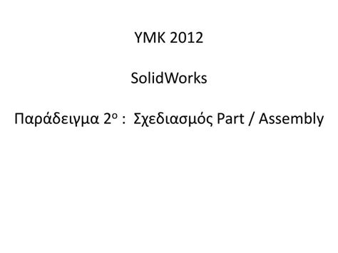 Ppt ΥΜΚ 2012 Solidworks Παράδειγμα 2 ο Σχεδιασμός Part Assembly