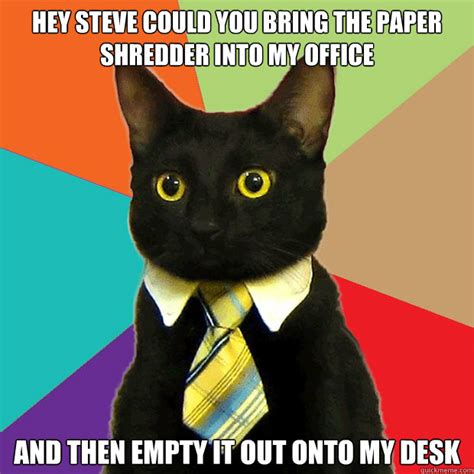 Hey Steve Could You Bring The Paper Shredder Into My Office And Then