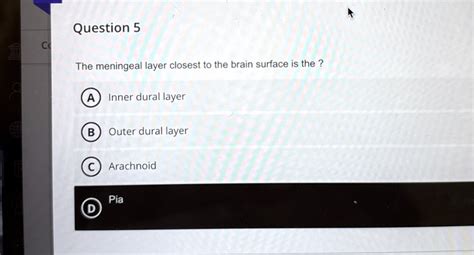 Question 5 The Meningeal Layer Closest To The Brain Surface Is The A
