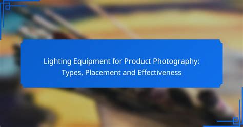Essential Lighting Equipment For Effective Product Photography Techniques