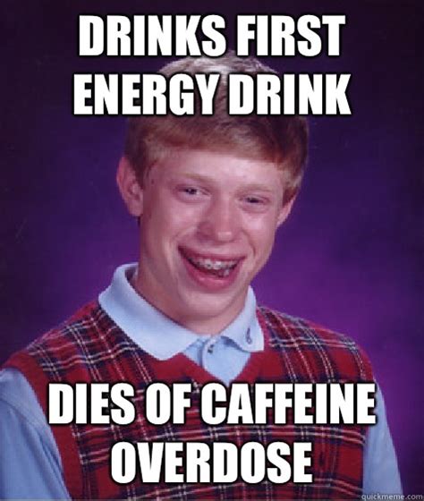 Drinks First Energy Drink Dies Of Caffeine Overdose Bad Luck Brian Quickmeme