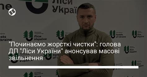 Голова ДП Ліси України Юрій Болоховець анонсував масові звільнення на держпідприємстві