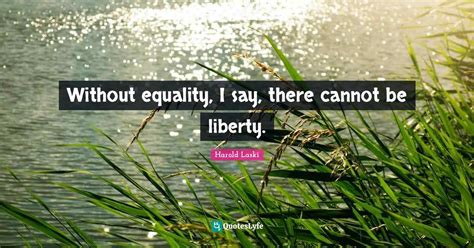 Without Equality I Say There Cannot Be Liberty Quote By Harold