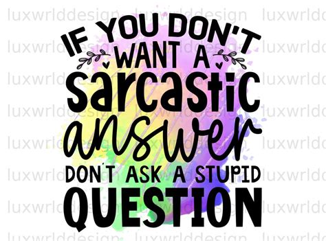 If You Dont Want A Sarcastic Answer Dont Ask A Stupid Question Png Funny Quotes Sarcastic