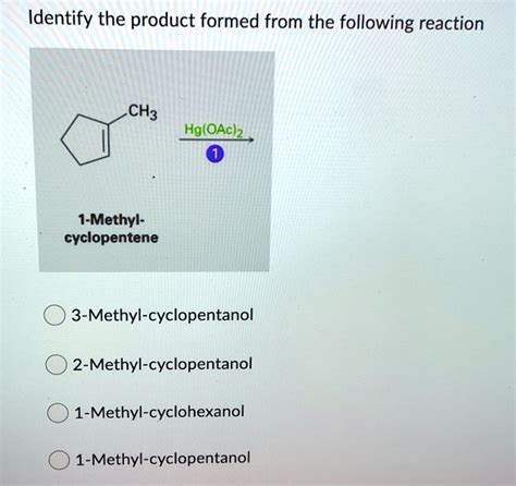 Identify The Product Formed From The Following Reaction Ch3 Hgoac 1 Methyl Cyclopentene 3 Methyl