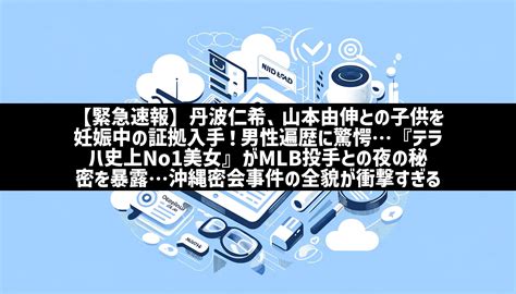 【緊急速報】丹波仁希、山本由伸との子供を妊娠中の証拠入手！男性遍歴に驚愕『テラハ史上no1美女』がmlb投手との夜の秘密を暴露沖縄密会事件の全貌が衝撃すぎる 日刊ナナメヨミ