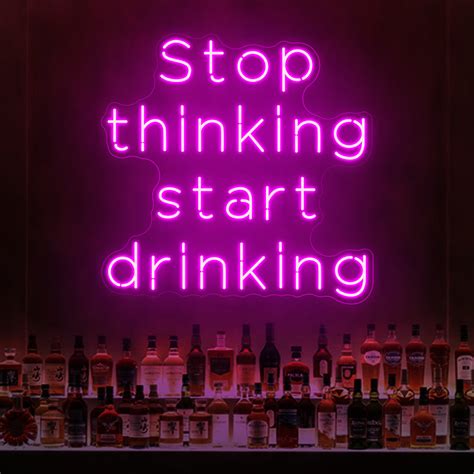 Stop Thinking Start Drinking Neon Sign Neon Sister