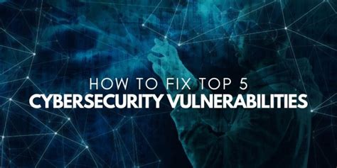 How To Fix Top 5 Cybersecurity Vulnerabilities