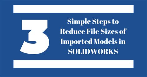 3 simple steps to reduce file sizes of imported models in solidworks