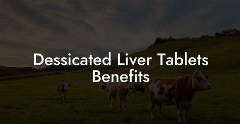 Dessicated Liver Tablets Benefits Beef Liver Powders