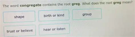 The Word Congregate Contains The Root Greg What Does The Root Greg Mean Shape Birth Or Kind