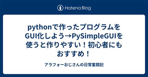Pythonで作ったプログラムをgui化しよう→pysimpleguiを使うと作りやすい！初心者にもおすすめ！ アラフォーおじさんの日常奮闘記