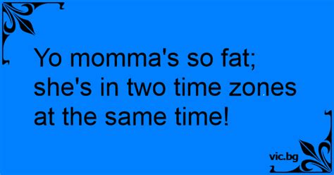 Yo Mommas So Fat Shes In Two Time Zones At The Same Time