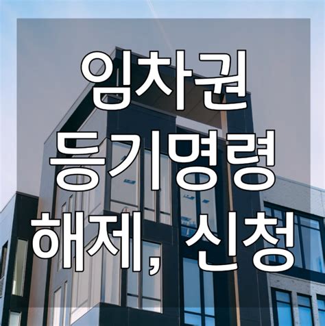 임차권등기명령 해제 신청 서류 알아볼게요 네이버 블로그