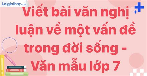 Viết Bài Văn Nghị Luận Về Một Vấn đề Trong đời Sống Lớp 7