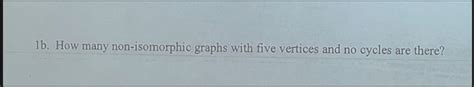 Solved 1b How Many Non Isomorphic Graphs With Five Vertices