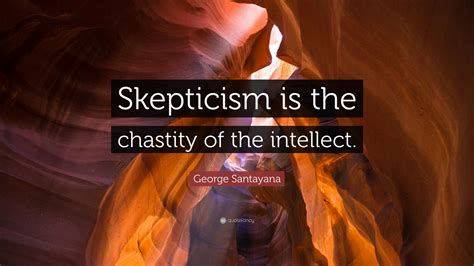 George Santayana Quote “skepticism Is The Chastity Of The Intellect ”