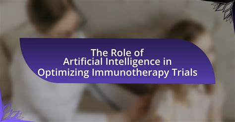 The Role Of Artificial Intelligence In Optimizing Immunotherapy Trials