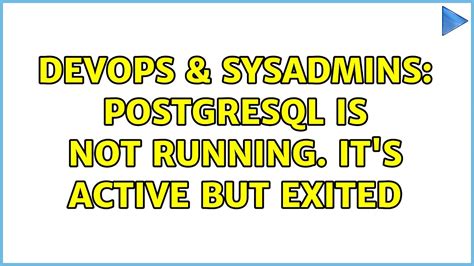 devops and sysadmins postgresql is not running it s active but exited