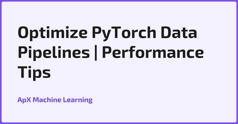 Optimize Pytorch Data Pipelines Performance Tips