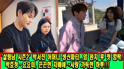 살림남 시즌2 박서진 어머니 생신파티암 완치 후 첫 깜짝 박효정·요요미 끈끈한 자매애→사랑 가득한 하루 Youtube