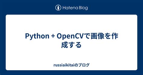 Python OpenCVで画像を作成する russiaikitaiのブログ