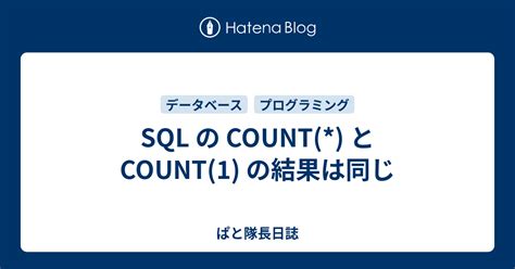 Sql の Count と Count1 の結果は同じ ぱと隊長日誌