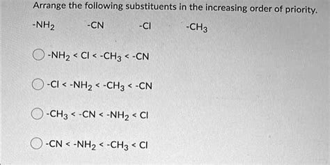 SOLVED: Arrange the following substituents in the increasing order of priority. NH2 CN -Cl CH3 ...