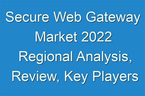 Secure Web Gateway Market 2024 Regional Analysis Review Key Players Profile Statistics And