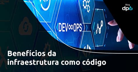 Benefícios Da Infraestrutura Como Código By Dp6 Team Blog Dp6