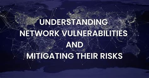 Understanding Network Vulnerabilities And Mitigating Their Risks