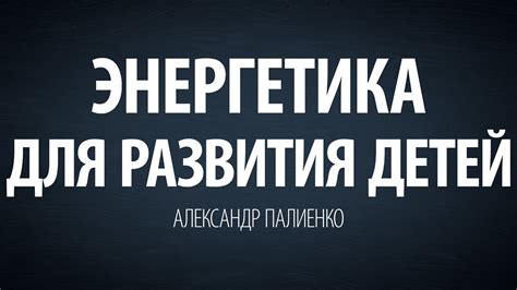 Энергетика для развития детей. Александр Палиенко. - YouTube
