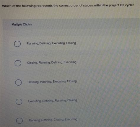 Solved Which Of The Following Represents The Correct Order Of Stages Within The Project Life