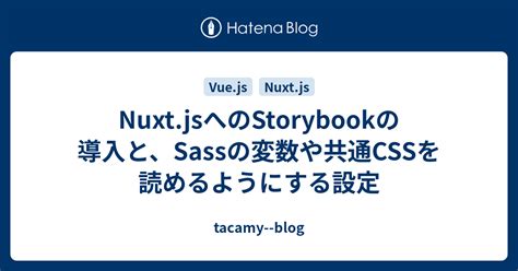 Nuxtjsへのstorybookの導入と、sassの変数や共通cssを読めるようにする設定 Tacamy Blog
