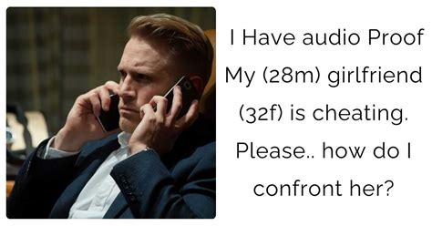 I Have Audio Proof My 28m Girlfriend 32f Is Cheating Please How