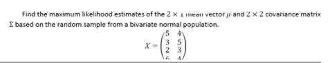 solved find the maximum likelihood estimates of the 2×1 mean