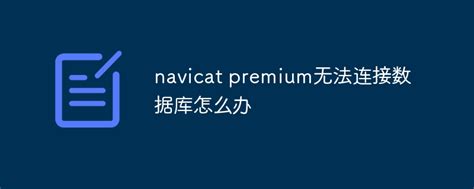 Navicat Premium无法连接数据库怎么办 叮当号